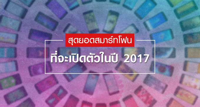 สุดยอดสมาร์ทโฟนที่จะเปิดตัวในปี 2017 | เช็คราคา.คอม