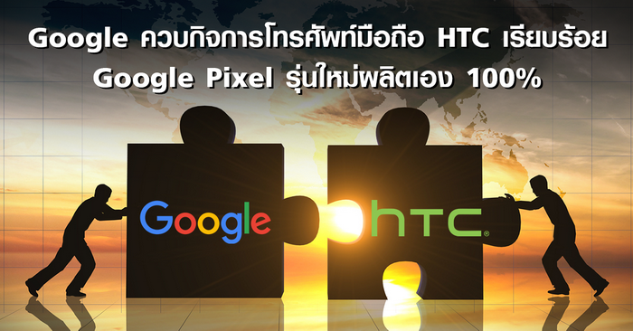 Google ควบกิจการโทรศัพท์มือถือ HTC เรียบร้อย Google Pixel รุ่นใหม่ผลิต ...