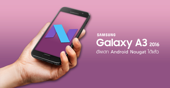 Samsung Galaxy A3 (2016) เริ่มทยอยให้อัพเดท Android Nougat ได้แล้ว ...