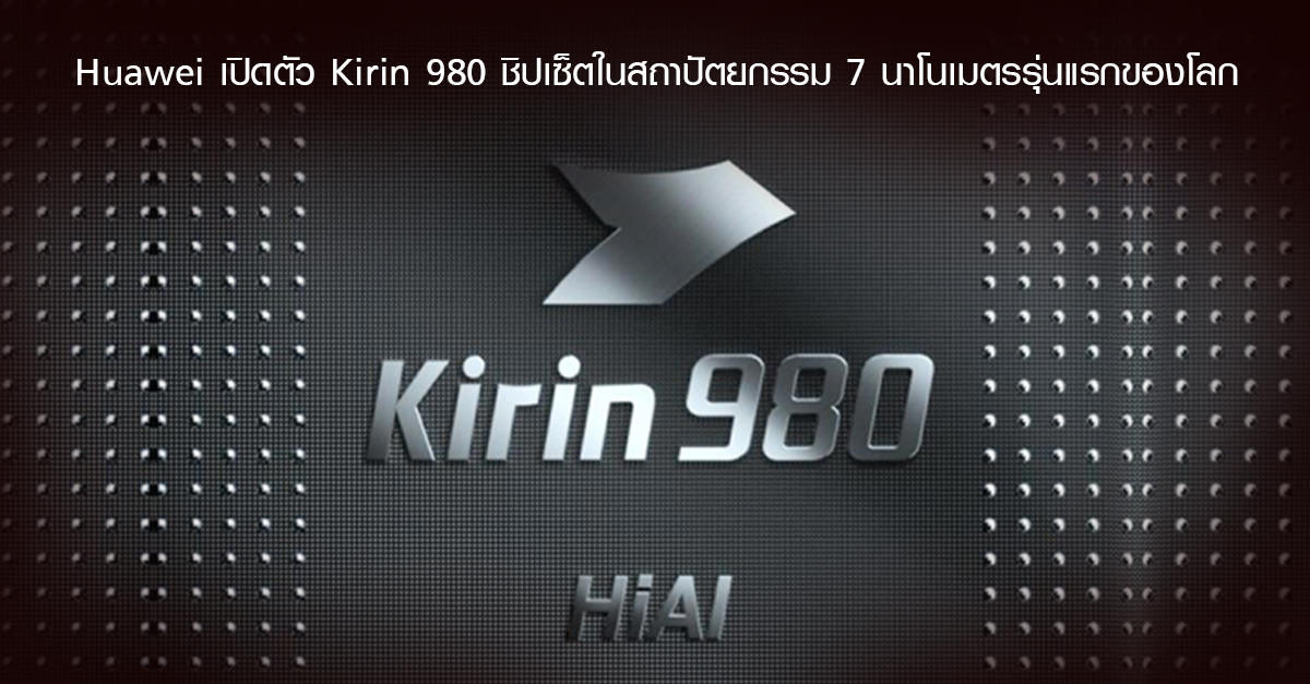Huawei เปิดตัว Kirin 980 ชิปเซ็ตในสถาปัตยกรรม 7 นาโนเมตรรุ่นแรกของโลก ...