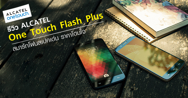 รีวิว Alcatel One Touch Flash Plus สมาร์ทโฟนสเปคเด่น ราคาโดนใจ | เช็ค ...